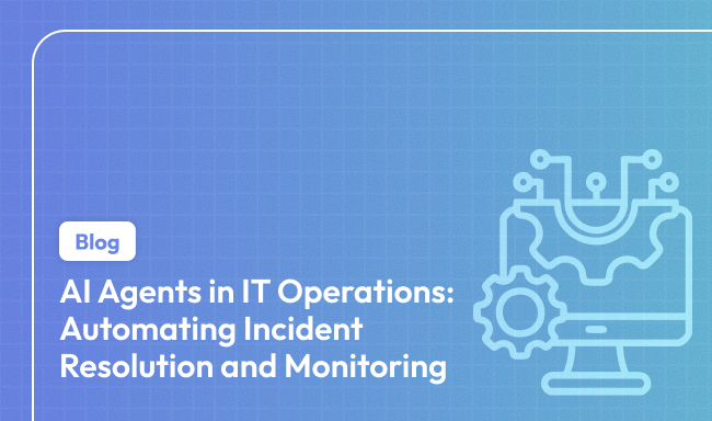 AI Agents in IT: Smarter Ops and Faster Resolutions